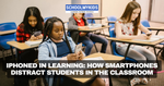 iPhoned in Learning: How Smartphones Distract Students in the Classroom