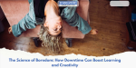 The Science of Boredom: How Downtime Can Boost Learning and Creativity